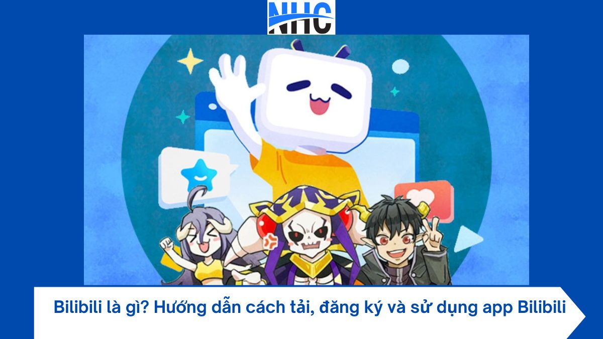 Bilibili là gì? Hướng dẫn cách tải, đăng ký và sử dụng app Bilibili